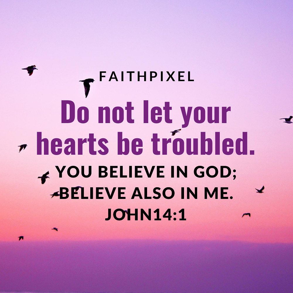 “Do not let your hearts be troubled. You believe in God; believe also ...